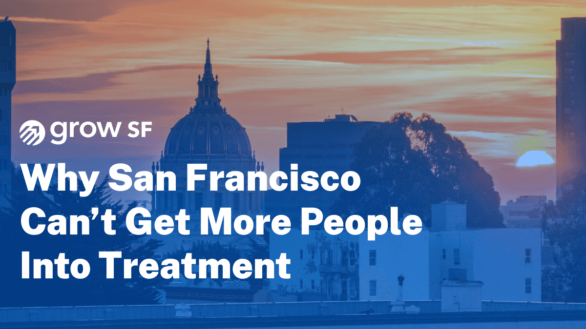 Why San Francisco Can’t Get More People Into Treatment | GrowSF.org